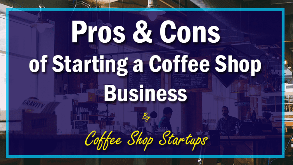 Pros and Cons of Starting a Coffee Shop Business - Coffee Shop Startups