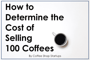 The Cost of Selling 100 Coffees: Your Profit Margin - Coffee Shop Startups