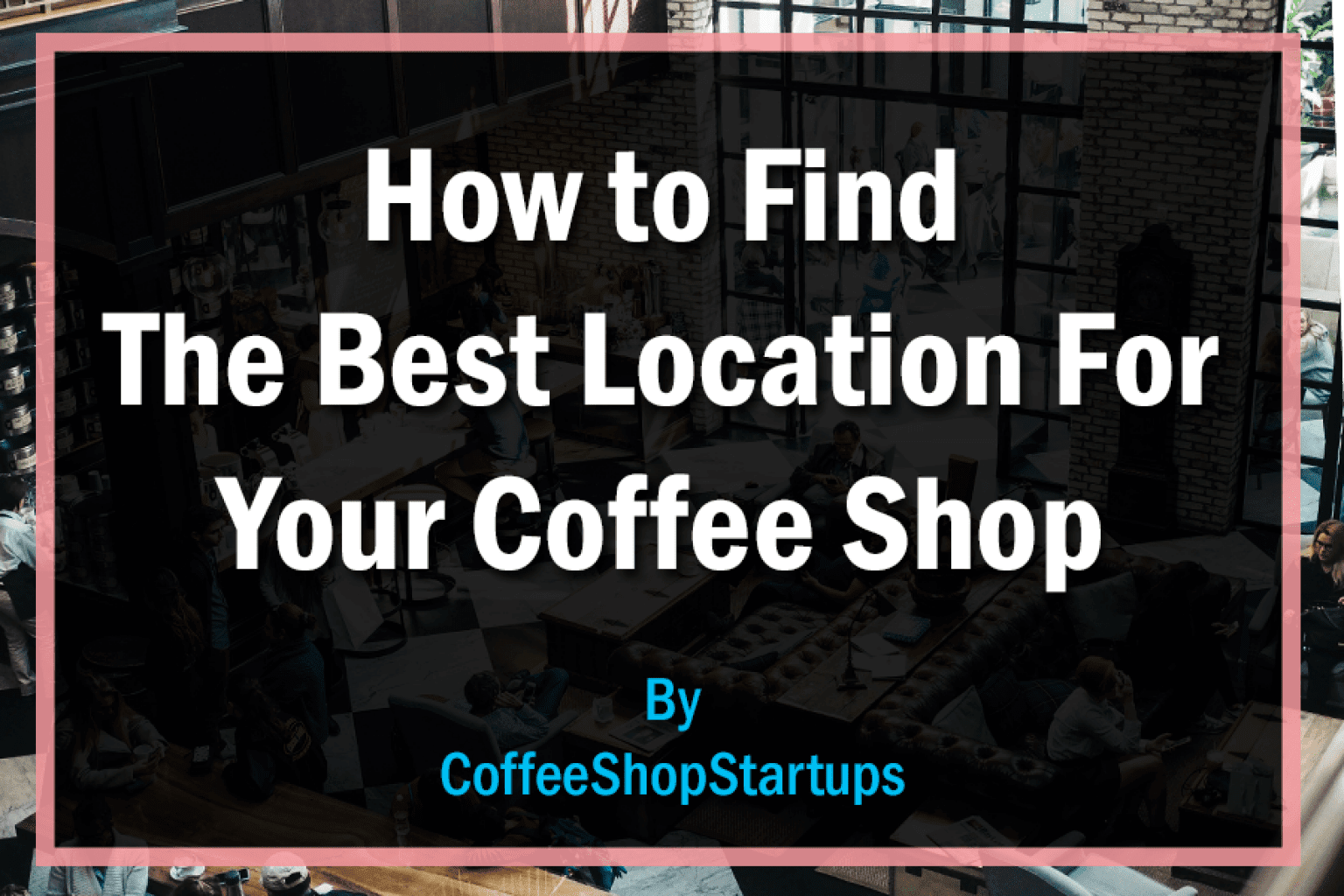 How to Choose the Best Location to Open a Coffee Shop