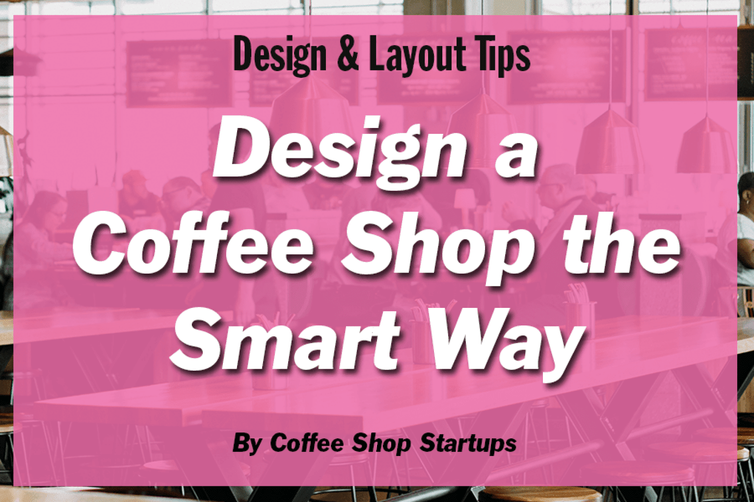 Design a Coffee Shop the Smart Way - Coffee Shop Startups